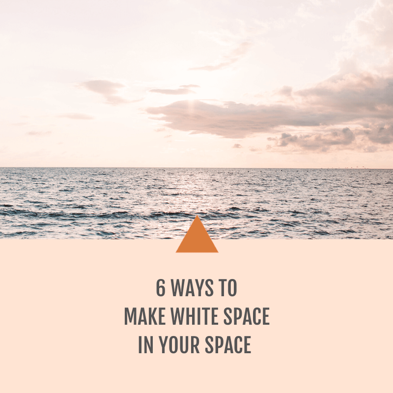 6 Ways to Make White Space in Your Life - Thriving Stylist